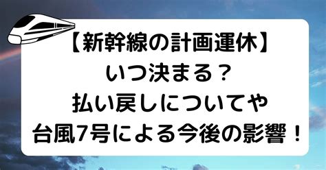 新幹線の計画運休いつ決まる？払い戻しは？台風7号による影響 Marineのティータイム☆彡