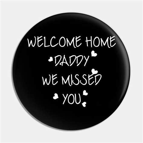 A Black Button That Says Welcome Home Daddy We Missed You