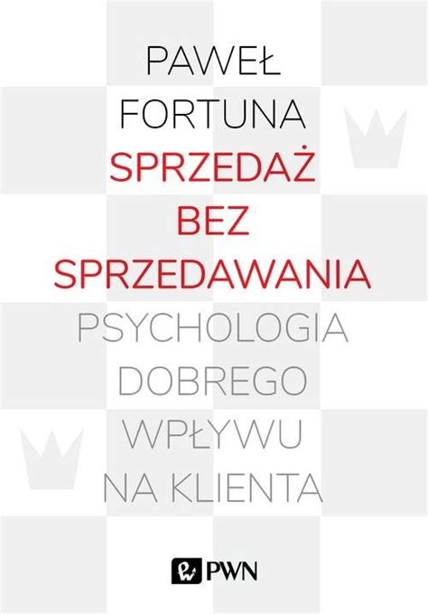 Sprzedaż Bez Sprzedawania Psychologia Dobrego Wpływu Na Klienta Paweł Fortuna Książka