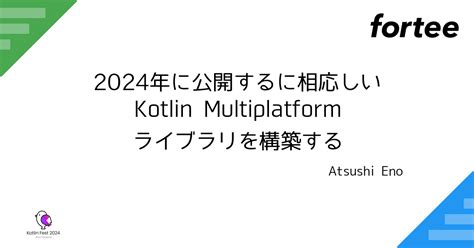 2024年に公開するに相応しいkotlin Multiplatformライブラリを構築する By Atsushi Eno トーク